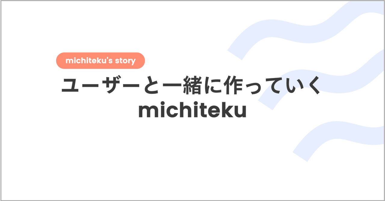 ユーザーと一緒に作っていくmichiteku｜michiteku