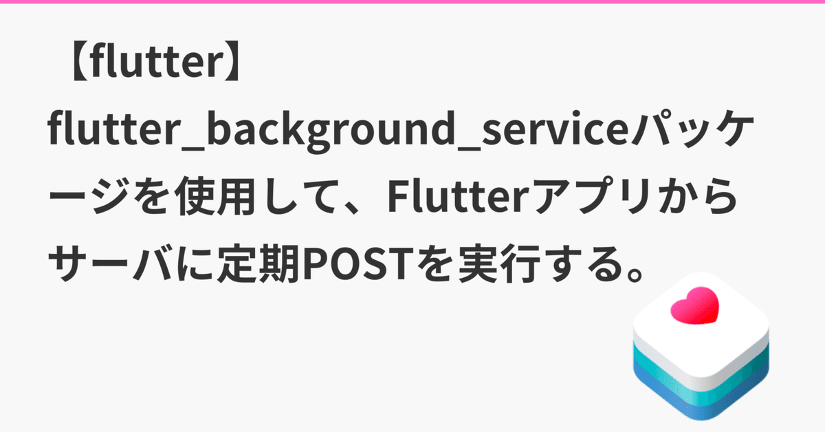 【flutter】flutter_background_serviceパッケージを使用して、Flutterアプリからサーバに定期POSTを実行 ...