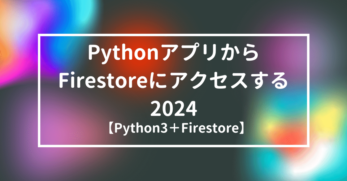 【Python3＋Firestore】PythonアプリからFirestoreにアクセスする2024｜yucco
