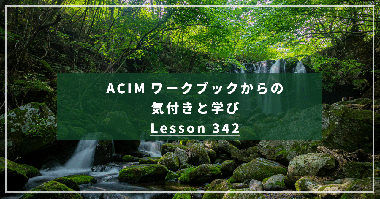 ACIMワークブック Lesson 342｜ACIMワークブック 日々の気付きと学びをシェアするブログ