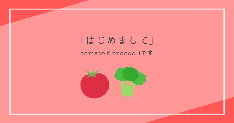 はじめまして tomatoとbroccoliです｜tomatoとbroccoli