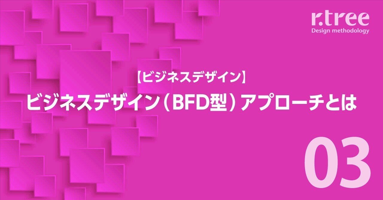 【ビジネスデザイン】03 ビジネスデザイン（BFD型） アプローチとは｜r.tree ビジネスデザインのすすめ
