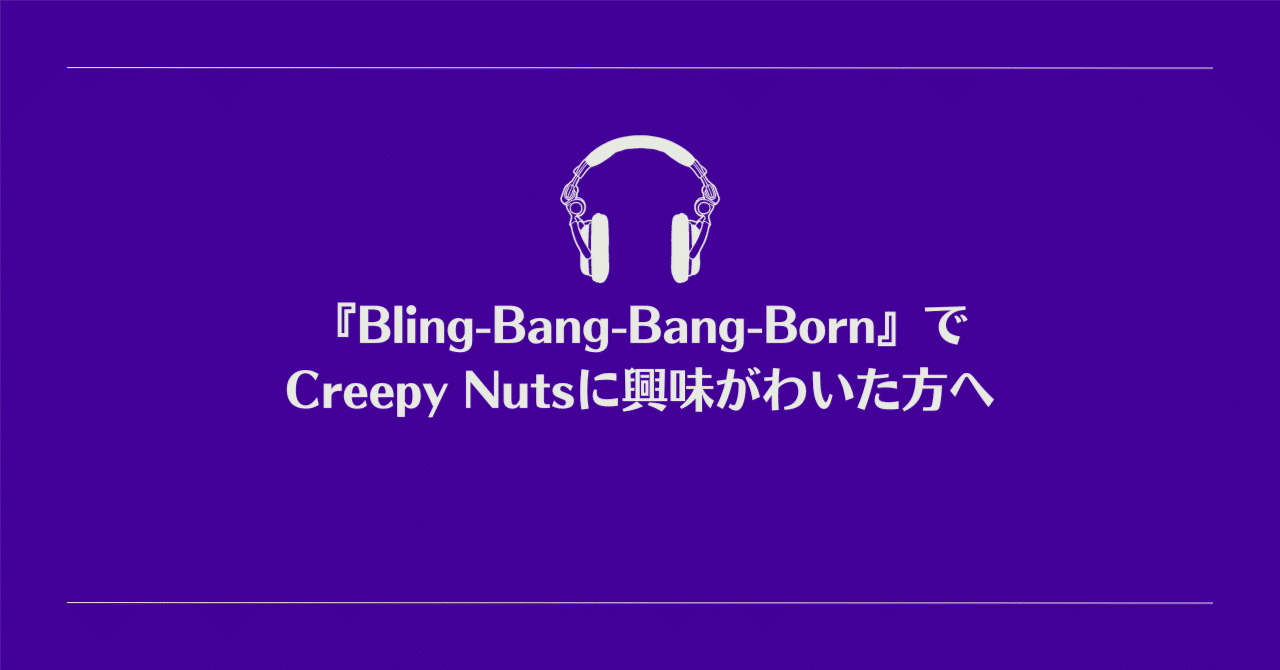 『bling Bang Bang Born』でcreepy Nutsに興味がわいた方へ|宿木雪樹(やどりぎゆき)