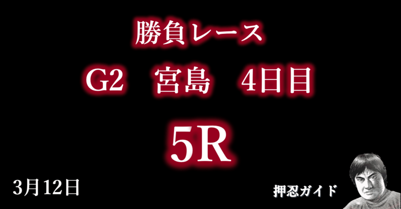 2024.3.12版｜勝負レース｜G2宮島4日目｜5R｜直前予想｜押忍ガイド｜SH金寶（S H Kam Po）