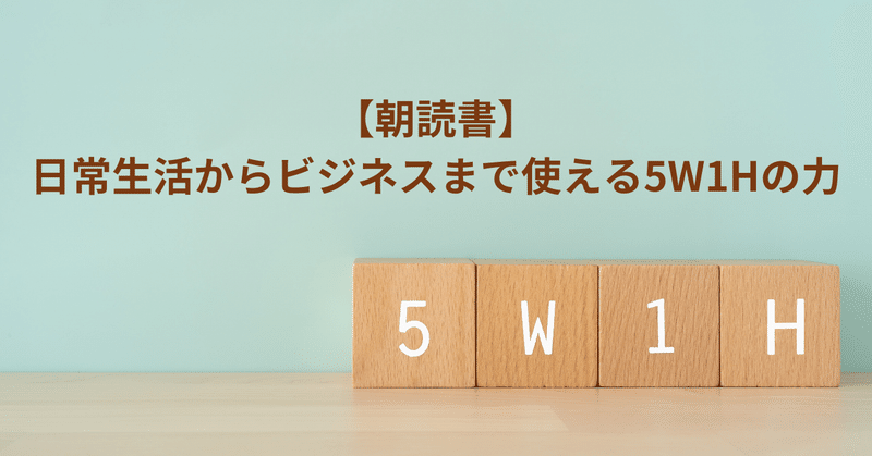 【朝読書】日常生活からビジネスまで使える5W1Hの力｜くりのすけ