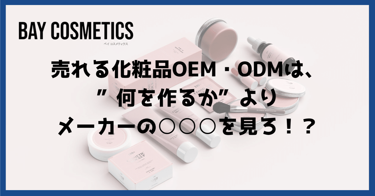 売れる化粧品OEM・ODMは、”何を作るか”よりメーカーの を見ろ！？｜BAY COSMETICS(ベイコスメティックス）