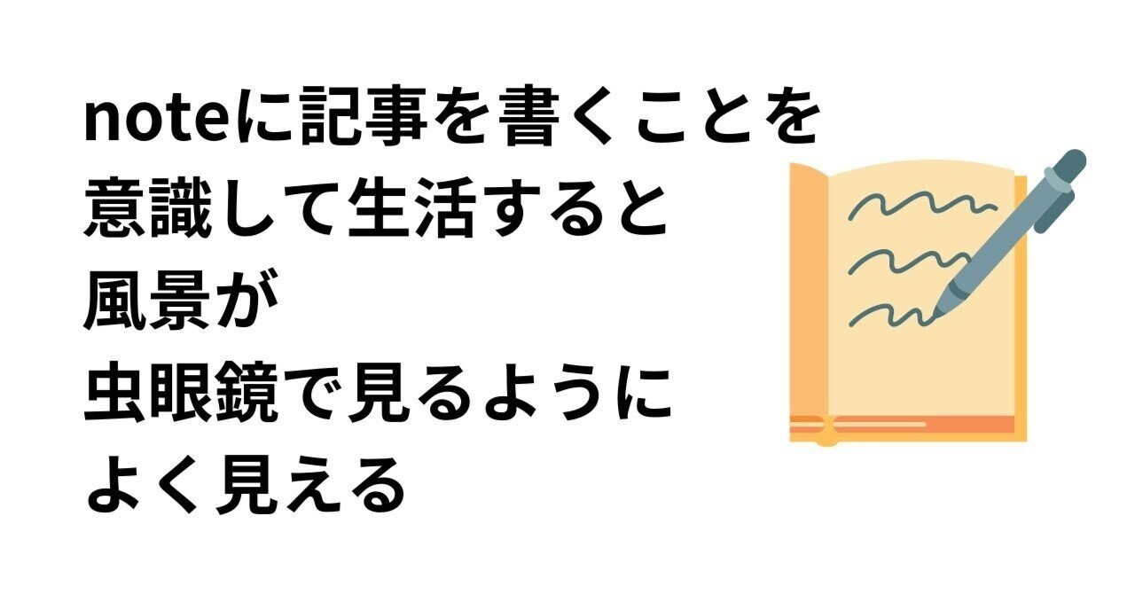 Noteに記事を書くことを意識して生活すると風景が虫眼鏡で見るようによく見える|note文章の書き方を勉強している人
