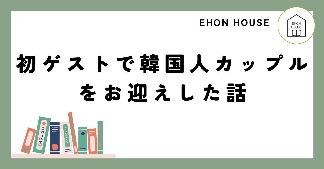 初ゲストで韓国人カップルをお迎えした話｜EHON HOUSE