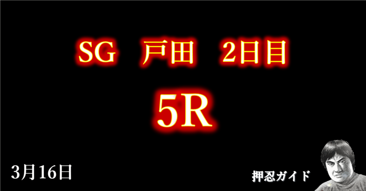 2024.3.16版｜SG戸田2日目｜5R｜直前予想｜押忍ガイド｜SH金寶（S H Kam Po）