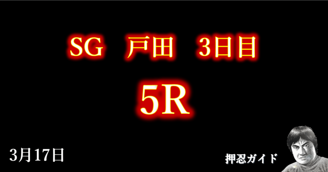2024.3.17版｜SG戸田3日目｜5R｜直前予想｜押忍ガイド｜SH金寶（S H Kam Po）