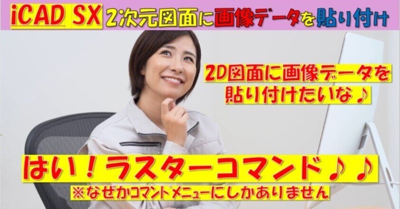 《iCAD SXｽｷﾙUP》コマンドメニューVSアイコンメニュー再び 2次元図面に画像データを貼り付け｜マッキー