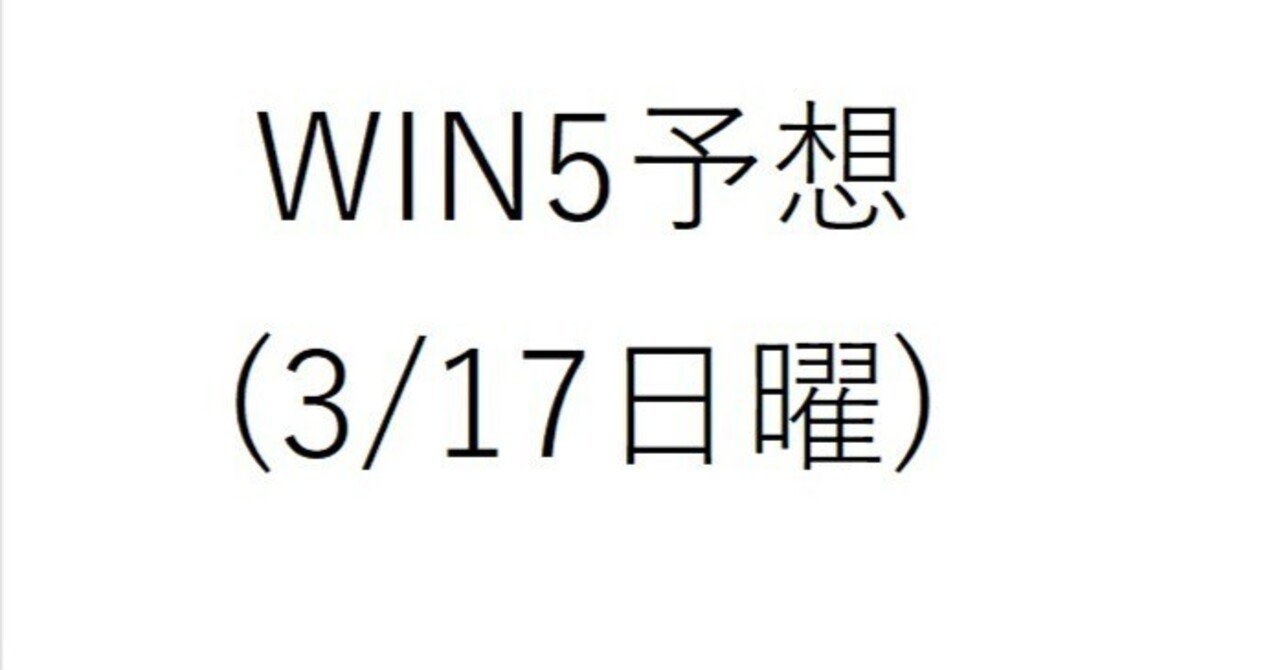 今日のWIN5 03/17（日）｜馬券ばか（馬券でサラリーマンの年収を超える）
