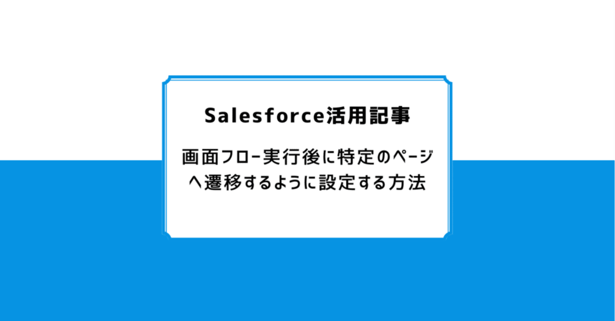 Salesforce: 画面フロー実行後に特定のページへ遷移するように設定する方法｜Air合同会社/Salesforce活用記事