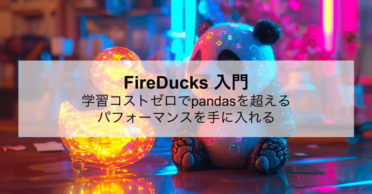 FireDucks入門: 学習コストゼロでpandasを超えるパフォーマンスを手に入れる!｜FireDucks