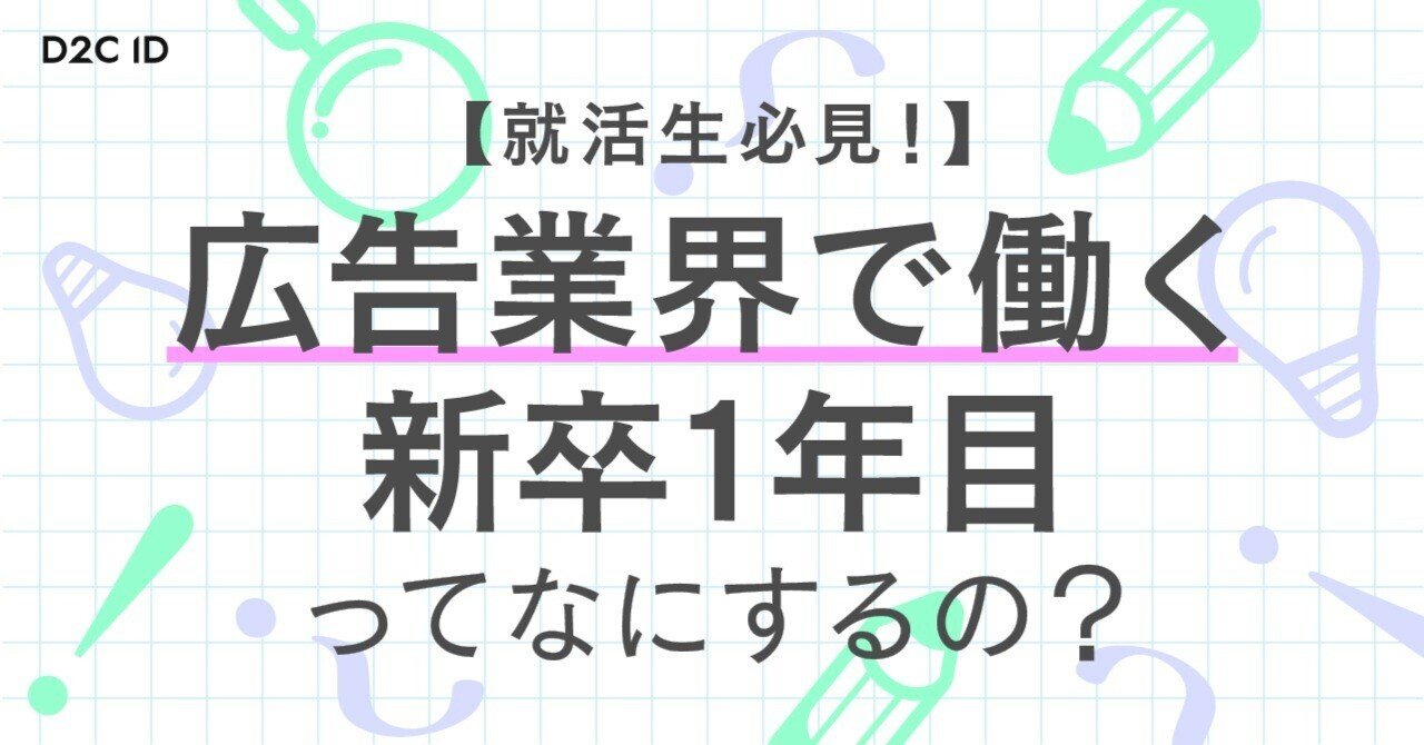 【就活生必見！】広告業界で働く新卒1年目ってなにするの？｜D2C ID