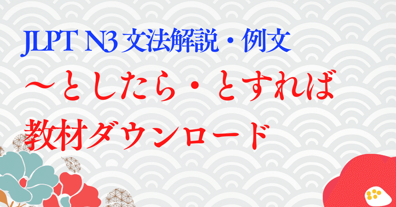 【JLPT N3】 文法解説・例文：～としたら・とすれば・とすると｜教材ダウンロード｜たいち＠毎月15万円稼ぐオンライン日本語教師