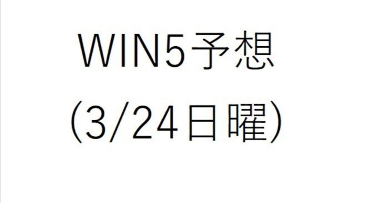 今日のWIN5 03/24（日）｜馬券ばか（馬券でサラリーマンの年収を超える）