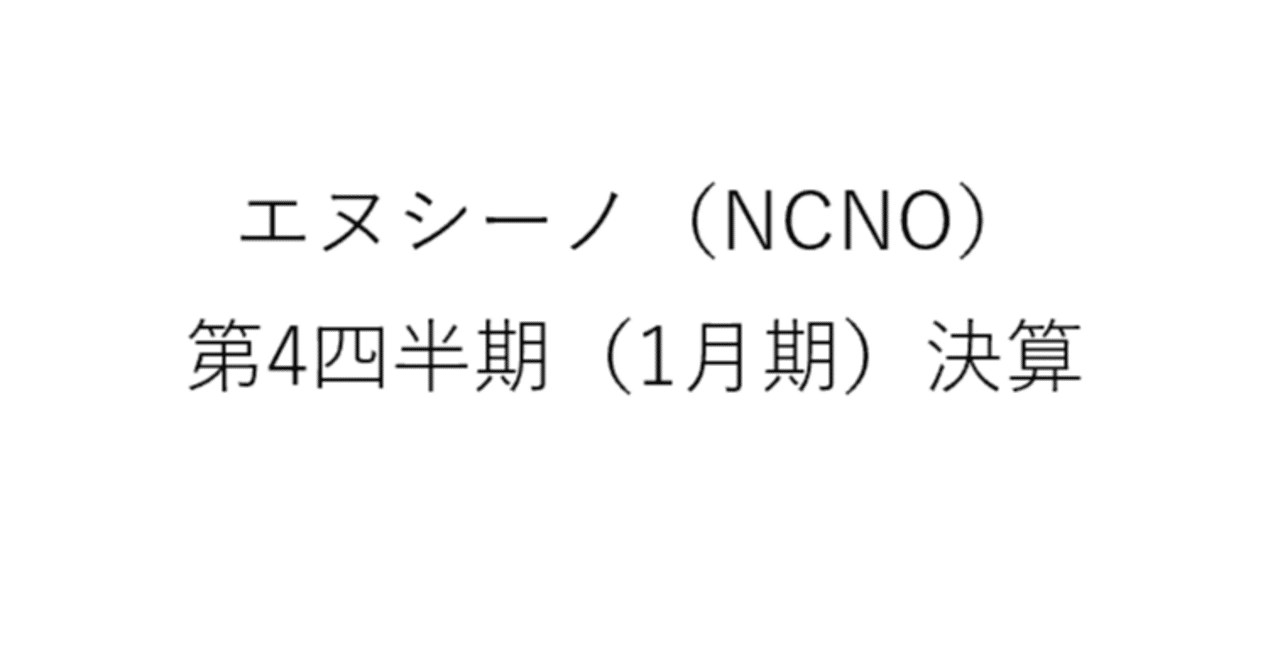 エヌシーノ（NCNO） 第4四半期（1月期）決算｜株しん投資チャンネル（note版）
