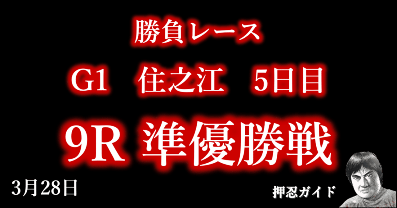 2024.3.28版｜勝負レース｜G1住之江5日目｜9R準優勝戦｜直前予想｜押忍ガイド｜SH金寶（S H Kam Po）