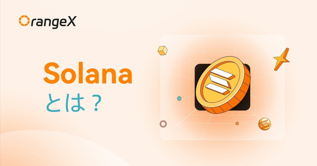 Solana(ソラナ)とは？注目集まるブロックチェーンをわかりやすく解説｜OrangeX Japan