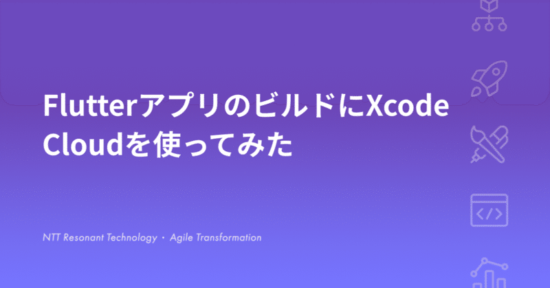 FlutterアプリのビルドにXcode Cloudを使ってみた｜NTT Resonant Technology