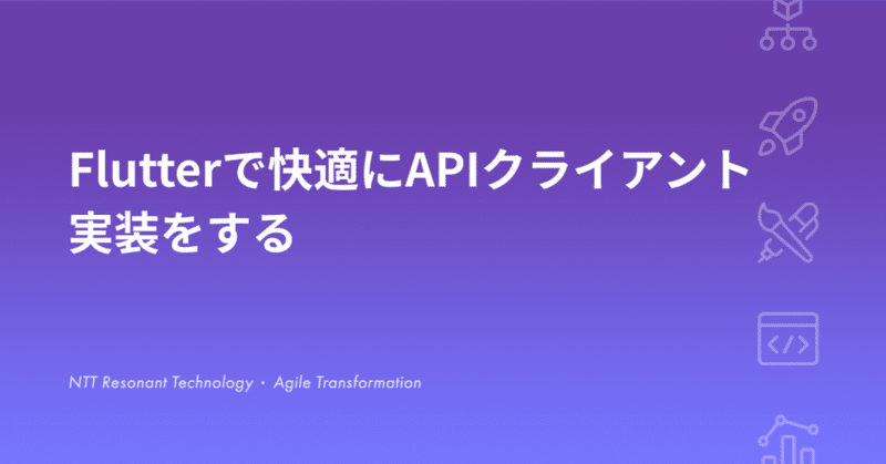 Flutterで快適にAPIクライアント実装をする｜NTT Resonant Technology