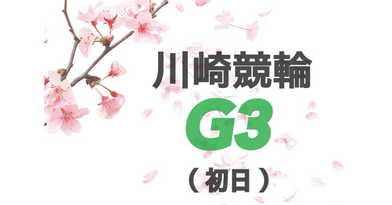 川崎競輪🌸G3(初日) 桜花賞 海老澤清杯 12R S級一予選 発走時刻16：35｜lucky rabbit🐇年収458万円