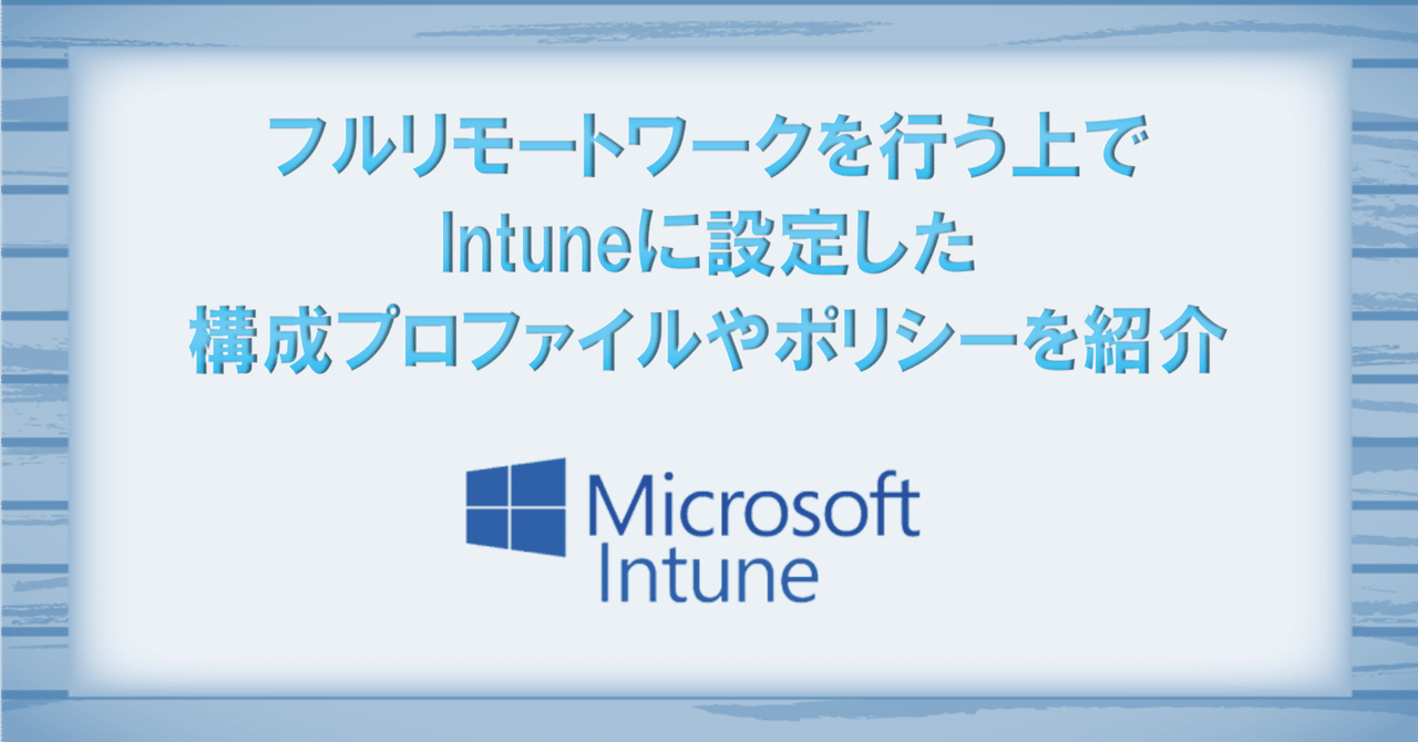 【Microsoft Intune】フルリモートワークを行う上で設定したプロファイルやポリシーを紹介｜アウンコンサルティング 総務公式