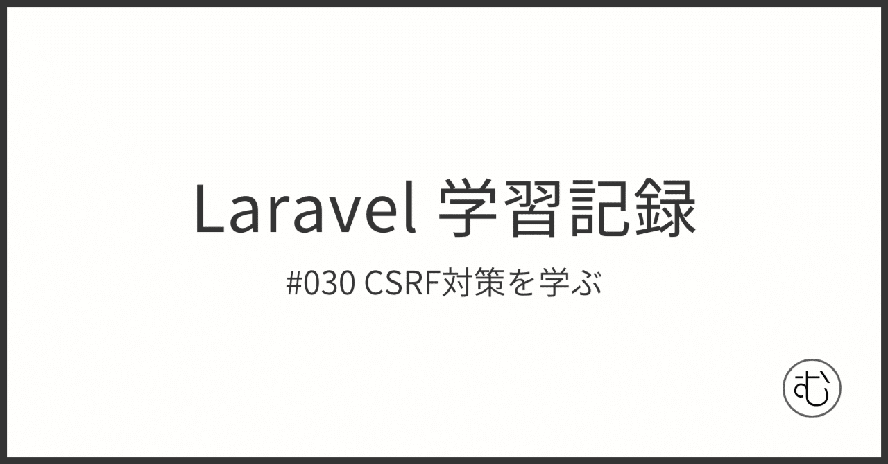 Laravel学習記録 #030 CSRF対策を学ぶ｜むららら