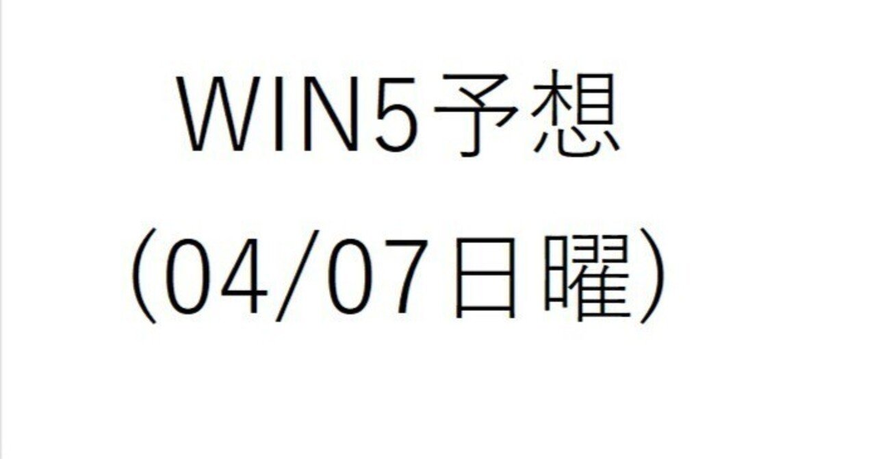 今日のWIN5 04/07（日）｜馬券ばか（馬券でサラリーマンの年収を超える）
