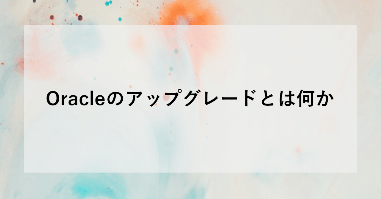 Oracleのアップグレードとは何か｜SHIFT Group 技術ブログ