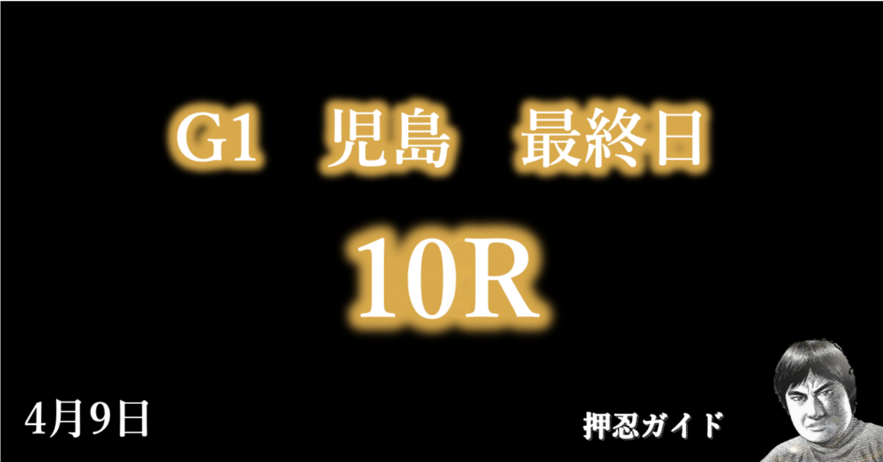 2024.4.9版｜G1児島最終日｜10R｜直前予想｜押忍ガイド｜SH金寶（S H Kam Po）