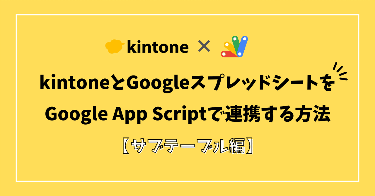 kintoneとGoogleスプレッドシートをGASで連携する方法【サブテーブル編】｜七地