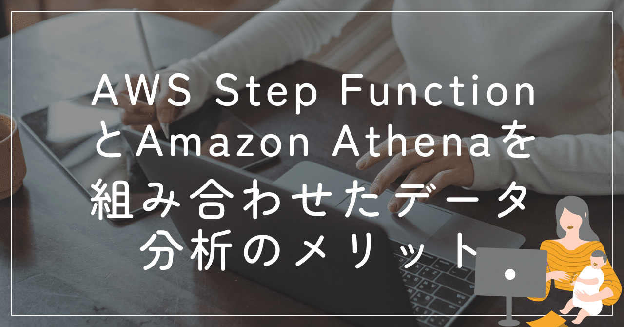 AWS Step FunctionとAmazon Athenaを組み合わせたデータ分析のメリット｜コグラフ株式会社 データアナリティクス事業部
