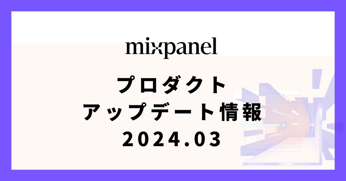 プロダクト分析 ミックスパネル (Mixpanel) プロダクトアップデート情報 2024.03｜NTTコム オンライン