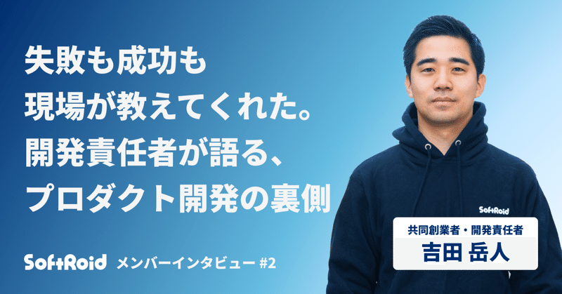 失敗も成功も現場が教えてくれた。開発責任者が語るプロダクト開発の裏側｜株式会社SoftRoid