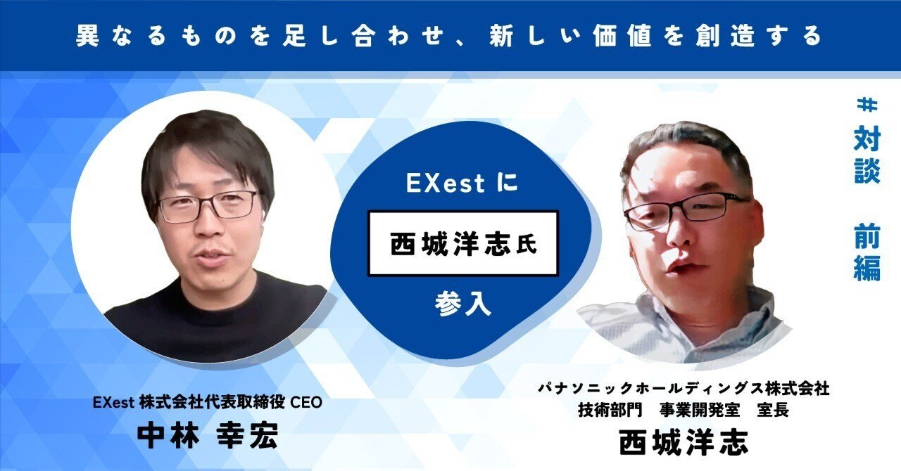 EXestに西城洋志氏が参入。代表・中林と対談を実施【前編】｜異なるものを足し合わせ、新しい価値を創造する｜【公式】EXest株式会社（エグゼスト）