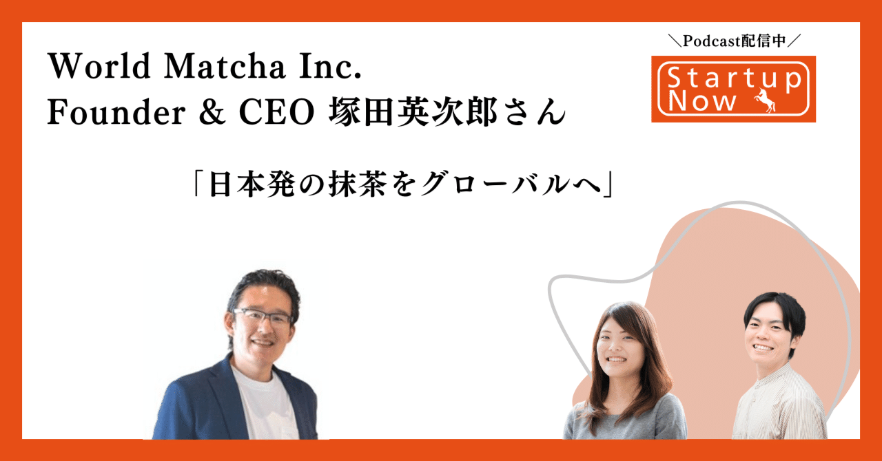 #15「日本発の抹茶をグローバルへ」World Matcha Inc. CEO 塚田 英次郎さん｜Startup Now