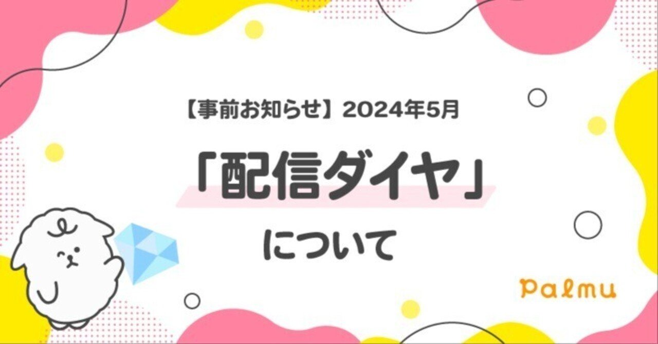 【事前お知らせ】「配信ダイヤ」について(2024年5月実施予定)｜Palmu公式