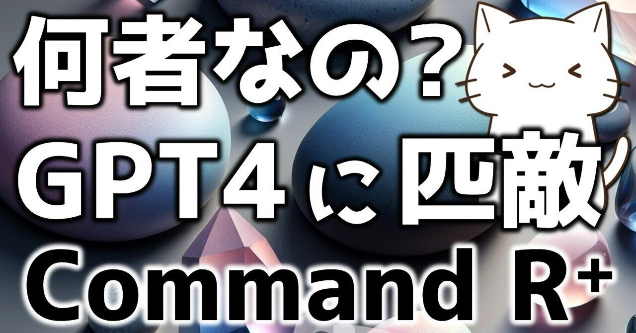 GPT4に匹敵？Commad R+について解説してみた｜にゃんた@AIエンジニア