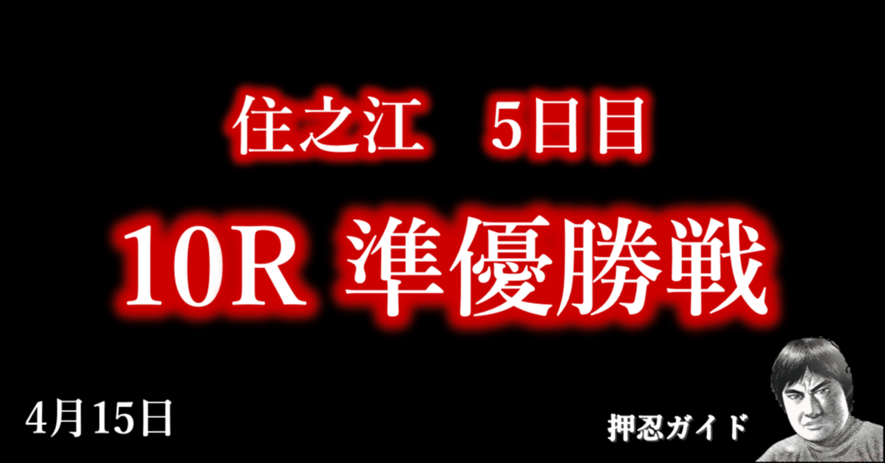 2024.4.15版｜住之江5日目｜10R準優勝戦｜直前予想｜押忍ガイド｜SH金寶（S H Kam Po）