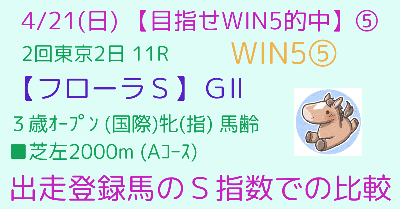 4/21(日)【目指せWIN5的中】⑤【フローラS 】GⅡ 出走登録馬のS指数での比較｜3代目クズマエストロ デリシャス・タカオ