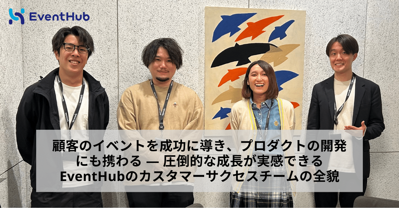 顧客のイベントを成功に導き、プロダクトの開発にも携わる — 圧倒的な成長が実感できるEventHubのカスタマーサクセスチームの全貌｜EventHub公式note
