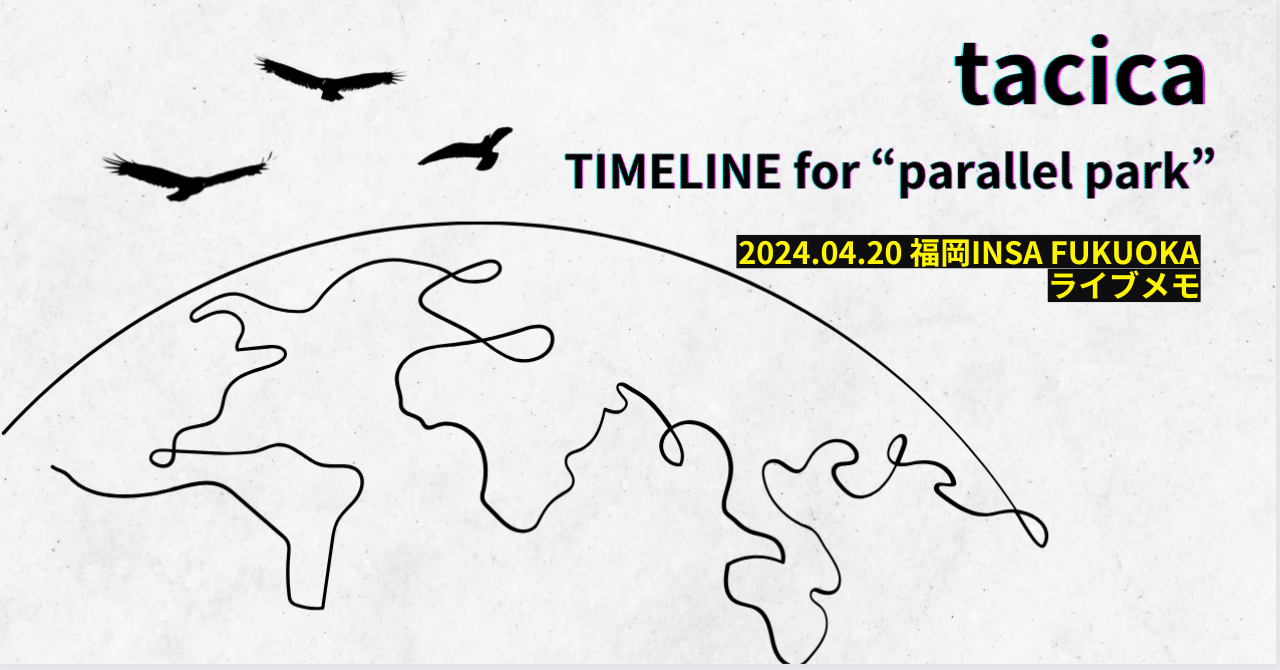 【ネ タ バ レ】【ライブメモ】tacica TIMELINE for “parallel park” at 2024.04.20福岡INSA FUKUOKA｜snview