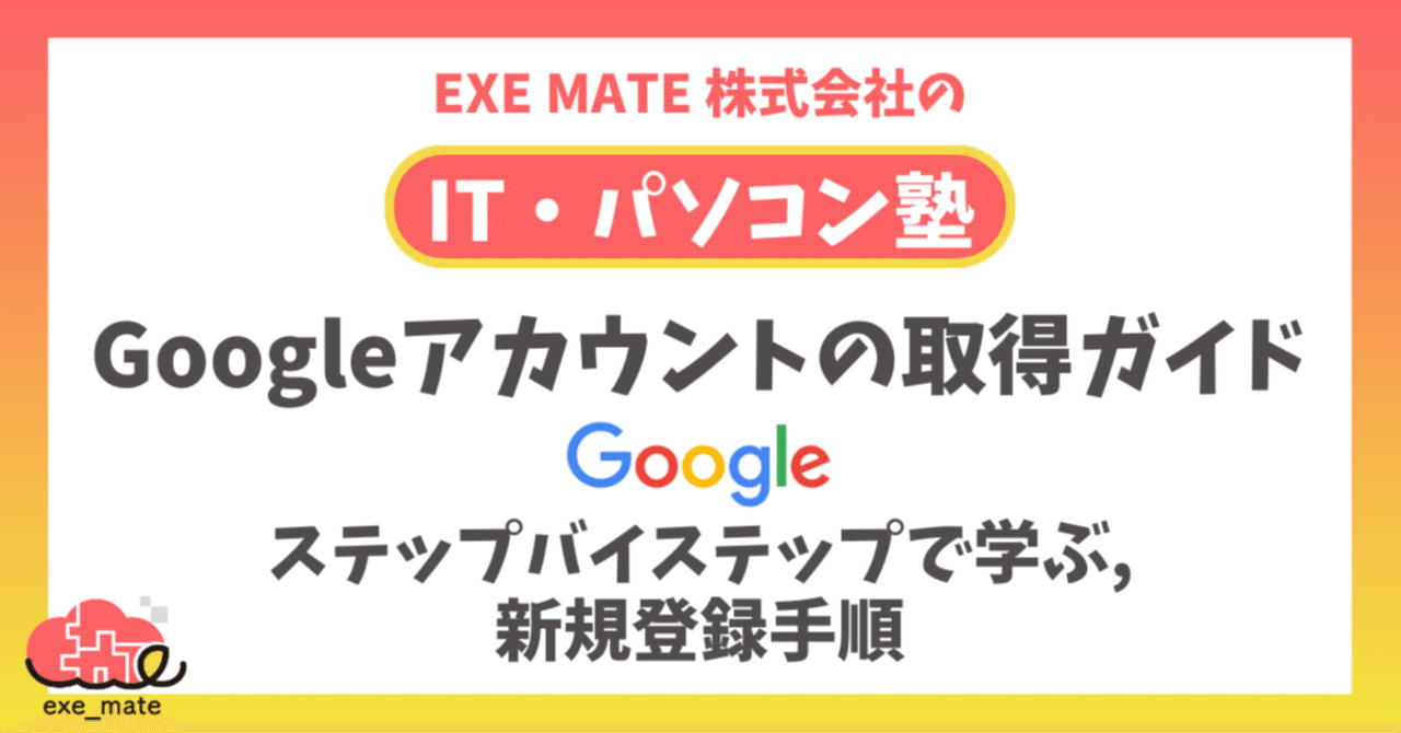 Googleアカウントの取得ガイド：ステップバイステップで学ぶ新規登録手順｜EXE MATE株式会社