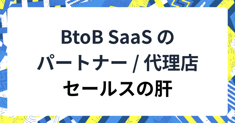 BtoB SaaS のパートナー / 代理店セールスの肝｜Motoi｜SaaS の PdM / Sales / CX / エンジニア
