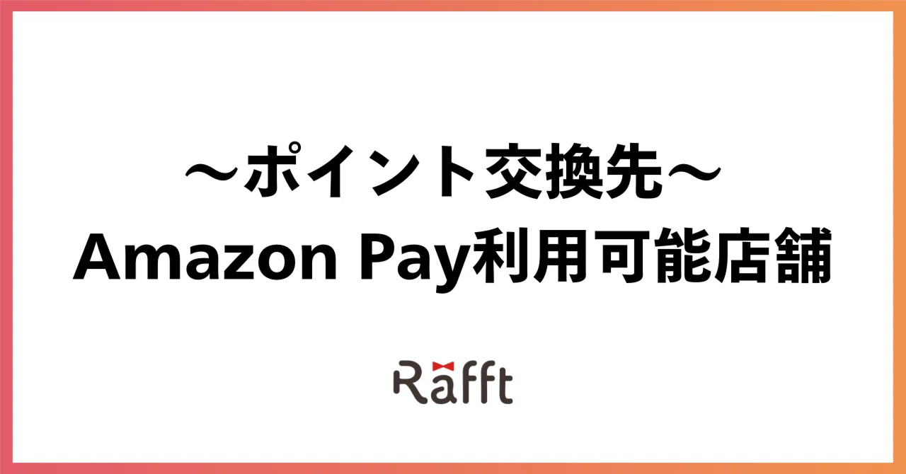 AmazonギフトカードでAmazon Payが使える！RafftユーザーにオススメのAmazon Pay利用店舗紹介｜Rafft｜ラフト
