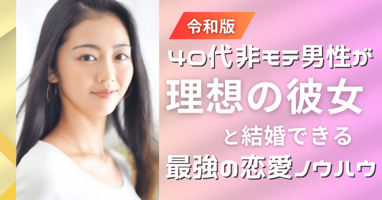 【令和版】手遅れな40代非モテおじさんが理想の彼女を手に入れる唯一の方法|ボスモテ@モテる恋愛遺伝子の覚醒