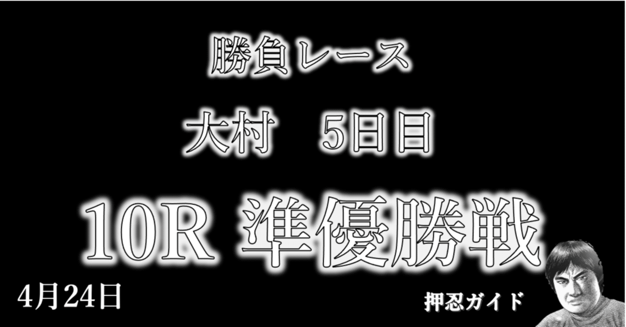 2024.4.24版｜勝負レース｜大村5日目｜10R準優勝戦｜直前予想｜押忍ガイド｜SH金寶（S H Kam Po）