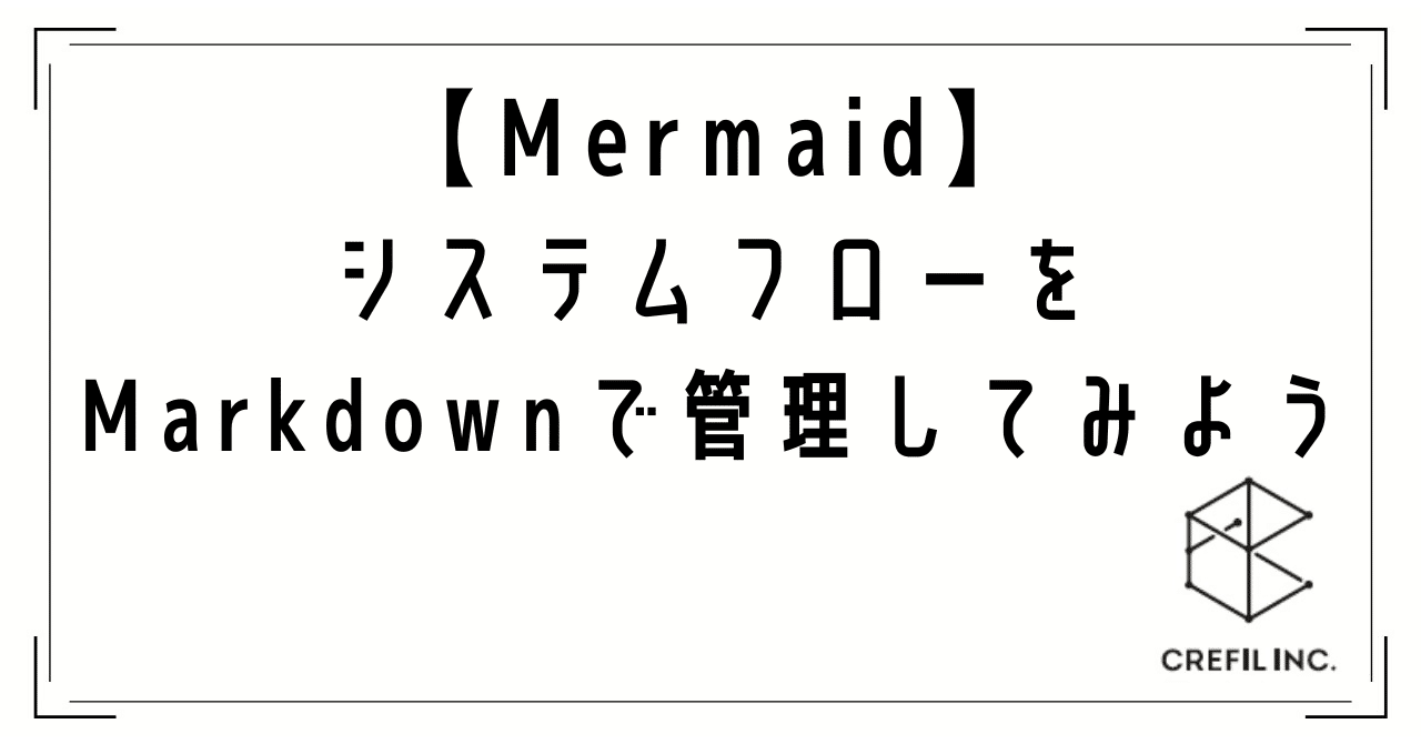 MermaidでシステムフローをMarkdownで管理してみよう｜CREFIL